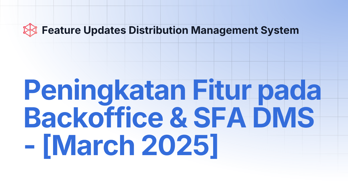 Peningkatan Fitur pada Backoffice & SFA DMS - [March 2025] | Feature ...